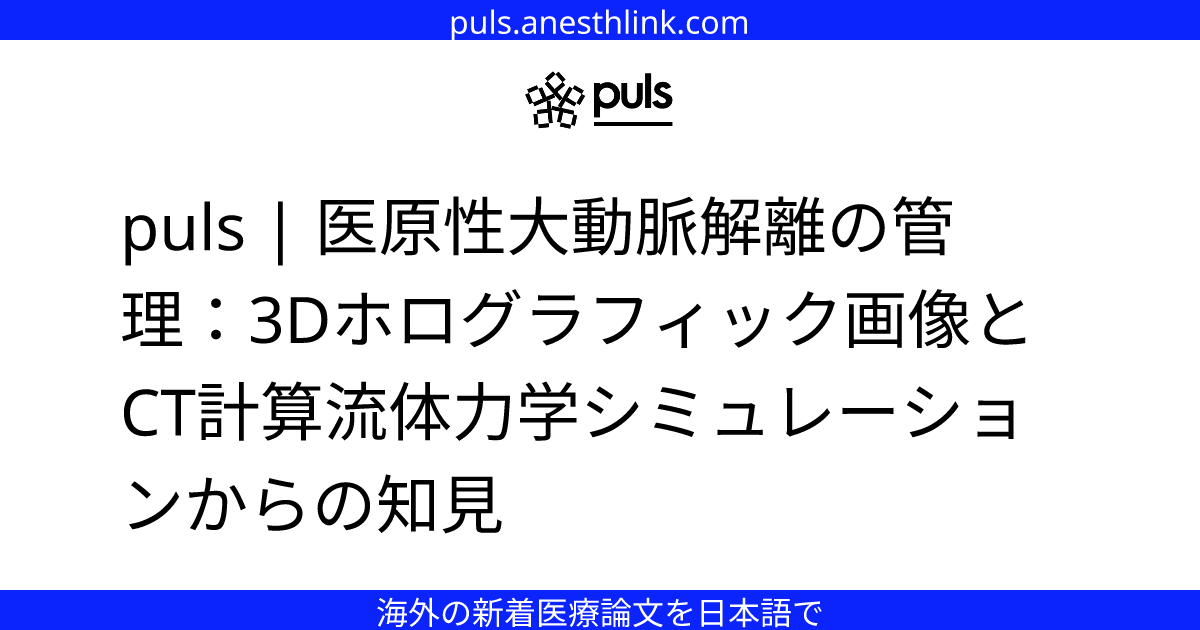 puls | 医原性大動脈解離の管理：3Dホログラフィック画像とCT計算流体力学シミュレーションからの知見